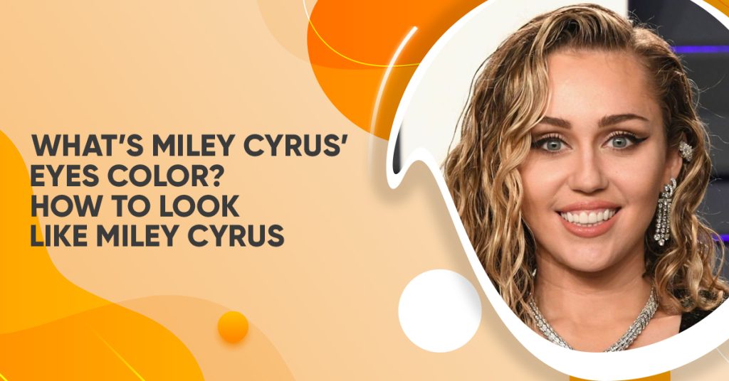What’s Miley Cyrus’ Eyes Color? How to Look Like Miley Cyrus — UNIQSO